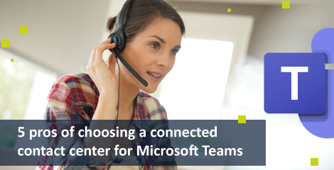 5 pros of choosing a connected contact center for Microsoft Teams ...